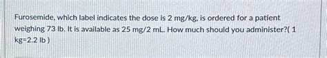 Solved Furosemide Which Label Indicates The Dose Is 2mgkg