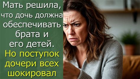 Мать решила что дочь должна обеспечивать брата и его детей Но поступок дочери всех шокировал