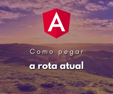 Como Obter A Rota Atual Em Angular Hora De Codar