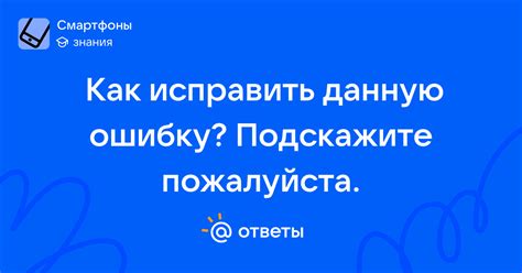 Как исправить данную ошибку Подскажите пожалуйста Ответы Mail