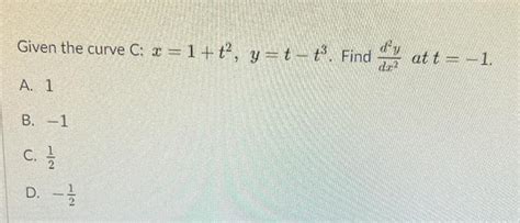 solved given the curve c x 1 t2 y t−t3 find dx2d2yatt −1