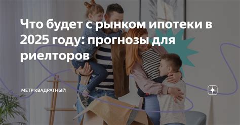 Что будет с рынком ипотеки в 2025 году прогнозы для риелторов Метр квадратный Дзен