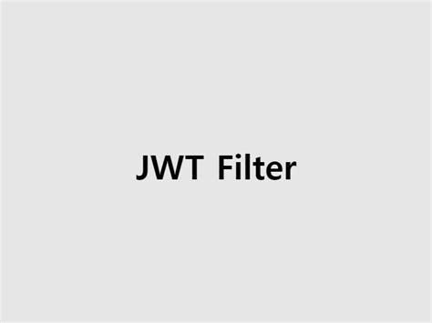 Jwt Filter에 대해 알아보자
