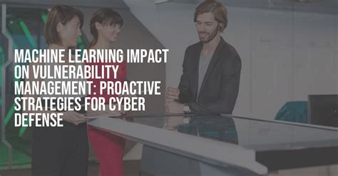 Machine Learning Impact On Vulnerability Management Proactive Strategies For Cyber Defense