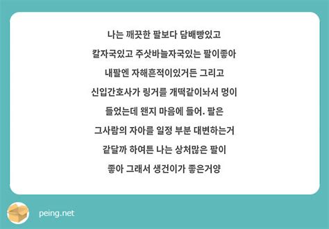 나는 깨끗한 팔보다 담배빵있고 칼자국있고 주삿바늘자국있는 팔이좋아 내팔엔 자해흔적이있거든 그리고 Peing 質問箱