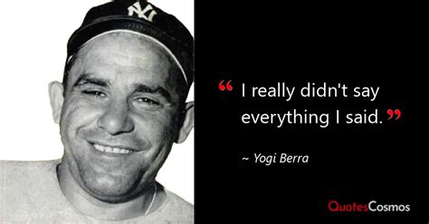 I Really Didnt Say Everything I Said” Yogi Berra Quote