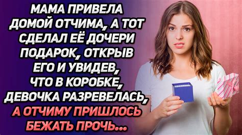 Мама привела домой отчима а тот сделал ее дочери подарок Открыв его и увидев что в коробке