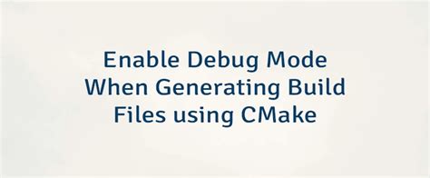 Enable Debug Mode When Generating Build Files Using Cmake Lindevs