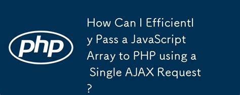 How Can I Efficiently Pass A Javascript Array To Php Using A Single