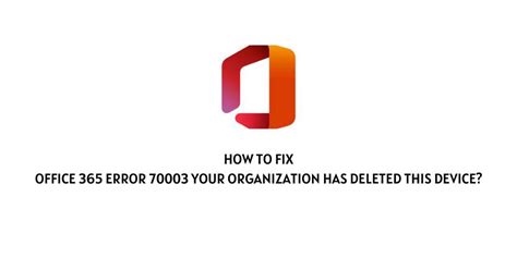 Fix Office 365 Error 70003 Your Organization Has Deleted This Device