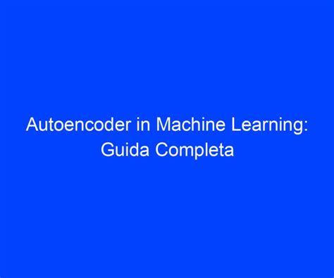 Autoencoder In Machine Learning Guida Completa Riccardo De Bernardinis
