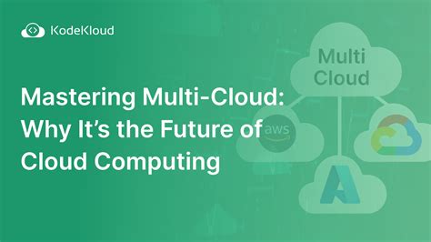 Mastering Multi Cloud The Future Of Cloud