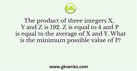 The Product Of Three Integers X Y And Z Is 192 Z Is Equal To 4 And P Is Equal To The Average