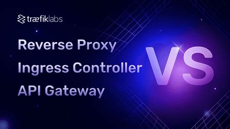 Reverse Proxy Vs Ingress Controller Vs Api Gateway Traefik Labs