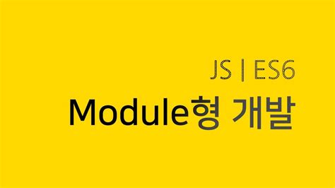 자바스크립트 JS ES6 모듈형 개발 JavaScript ES6 ECMA Script 2015 Module Type