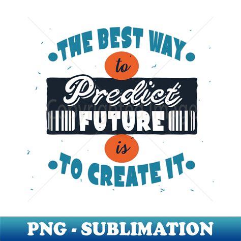 The Best Way To Predict Future Is To Create It Digital Sub Inspire Uplift