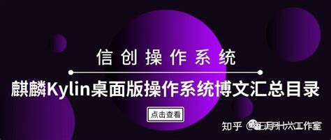 信创操作系统 麒麟kylin桌面版操作系统博文汇总目录 知乎