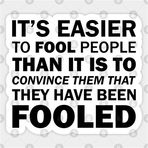 Its Easier To Fool People Than It Is To Convince Them That They Have