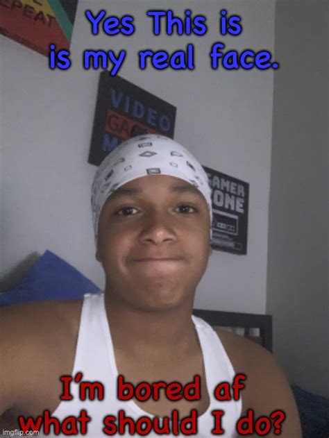 Yes This Is Is My Real Face Im Bored Af What Should I Do Blank Template Imgflip