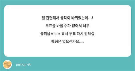털 관련해서 생각이 바뀌었는데 투표를 바꿀 수가 없어서 너무 슬퍼욤ㅠㅠㅠ 혹시 투표 다시 Peing 질문함