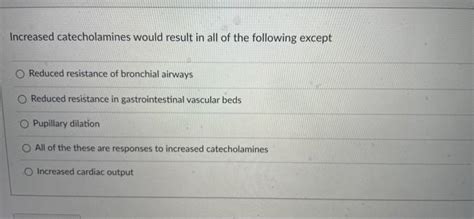 Solved Increased Catecholamines Would Result In All Of The