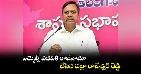 ఎమ్మెల్సీ పదవికి రాజీనామా చేసిన పల్లా రాజేశ్వర్ రెడ్డి