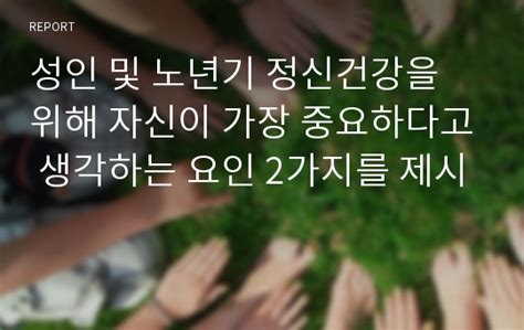 성인 및 노년기 정신건강을 위해 자신이 가장 중요하다고 생각하는 요인 2가지를 제시 레포트