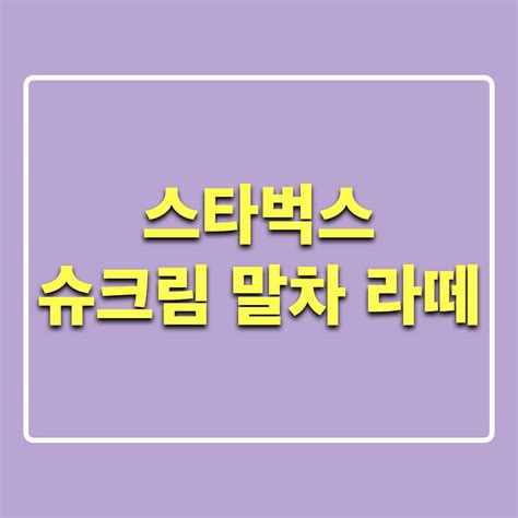 스타벅스 슈크림 말차 라떼 얼리 테이스팅 사이즈업 추가 별 혜택 슈크림 라떼 이벤트