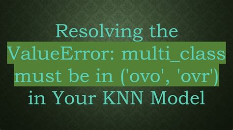 resolving the valueerror multi class must be in ovo ovr in your knn model youtube