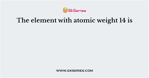 The Element With Atomic Weight 14 Is