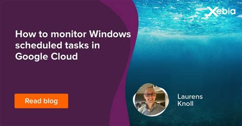 How To Monitor Windows Scheduled Tasks In Google Cloud Xebia