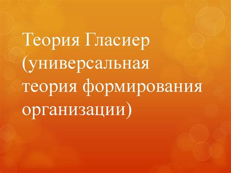 Теория Гласиер. Универсальная теория формирования организации ...