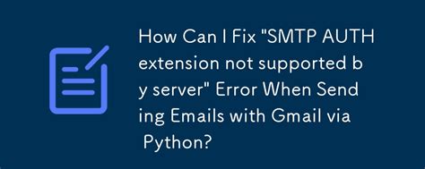 透過 Python 使用 Gmail 發送電子郵件時如何修復「伺服器不支援 Smtp Auth 擴充功能」錯誤? Python教學 Php中文網 透過 Python 使用 Gmail 發送電子郵件時如何修復「伺服器不支援 Smtp Auth 擴充功能」錯誤? Python教學 Php中文網