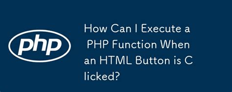 html ボタンがクリックされたときに php 関数を実行するにはどうすればよいですか phpチュートリアル php cn