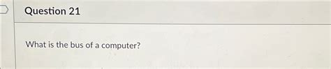 Solved Question 21What Is The Bus Of A Computer Chegg Com