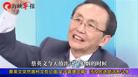 蔡英文突然邀柯文哲见面，吴子嘉爆内幕：涉及民进党派系斗争凤凰网视频凤凰网
