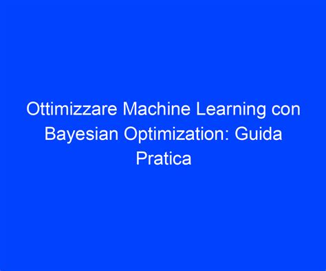 ottimizzare machine learning con bayesian optimization guida pratica