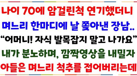 신청사연나이 70에 암 걸린척 연기했더니 며느리 한마디에 날쫒아낸 장남어머니자식발목잡지 마세요라고해 내가 깜짝영상 내밀자 대박 반전이 신청사연 사이다썰 사연