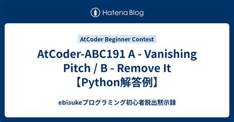 Atcoder Abc191 A Vanishing Pitch B Remove It【python解答例】 Ebisukeプログラミング初心者脱出黙示録