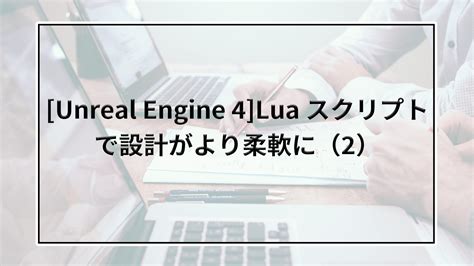 Unreal Engine 4 Lua スクリプトで設計がより柔軟に（2） Orenda World｜オレンダワールド