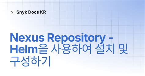 nexus repository helm을 사용하여 설치 및 구성하기 snyk docs kr