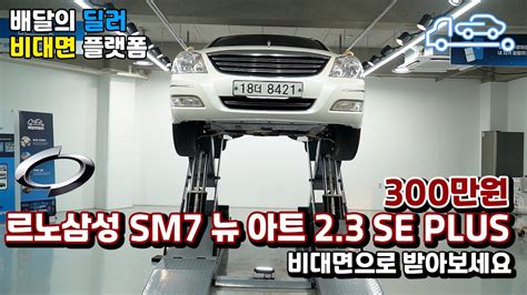 배달의딜러 중고차 르노삼성 Sm7 중고차 하부점검 부터 스캐너 진단까지 점검하여 집 앞까지 배송해드립니다 18더8421 Youtube