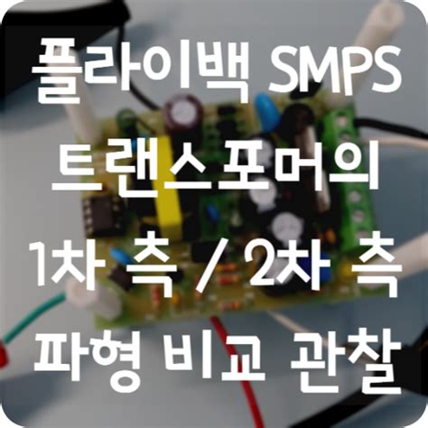 플라이백 컨버터 트랜스포머 1차 측 2차 측 파형 비교 관찰 네이버 블로그 플라이백 컨버터 트랜스포머 1차 측 2차 측 파형 비교 관찰 네이버 블로그