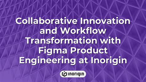 Collaborative Innovation And Workflow Transformation With Figma Product Engineering At Inorigin