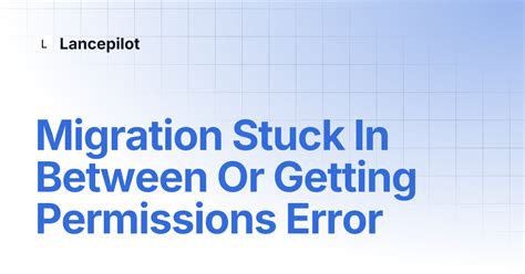 Migration Stuck In Between Or Getting Permissions Error Lancepilot