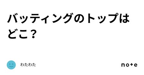 バッティングのトップはどこ？｜わたわた