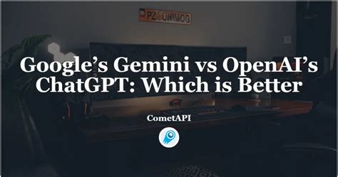 谷歌 Gemini 与 Openai Chatgpt：哪个更好 Cometapi 一个 Api 中涵盖所有 Ai 模型