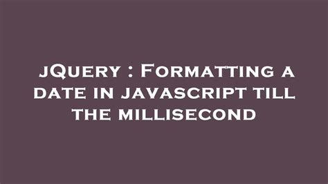 Jquery Formatting A Date In Javascript Till The Millisecond Youtube
