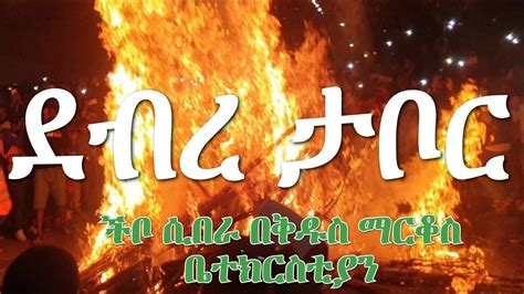 ደብረ ታቦር በቅዱስ ማርቆስ ቤተክርስቲያን የችቦ ማብራት ስርዓትና ዝማሬዎች Youtube