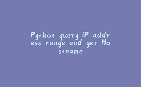 Python Query Ip Address Range And Get Hostname 拾光赋
